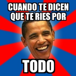 Meme Obama - Cuando te dicen que te ries por Todo - 30710124
