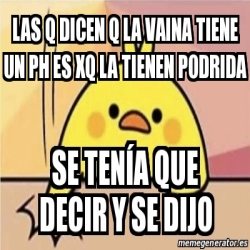 Meme Personalizado - Las q dicen q la vaina tiene un PH es xq la tienen ...