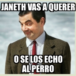 Meme Mr Bean - Janeth vas a querer O se los echo al perro - 30719349
