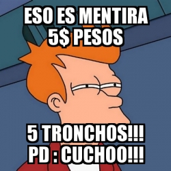 Meme Futurama Fry - Eso es mentira 5$ pesos 5 tronchos!!! PD : Cuchoo ...