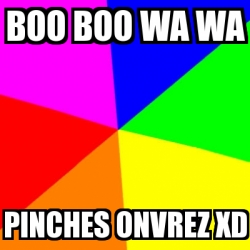 Meme Personalizado - boo boo wa wa pinches onvrez xd - 30728262