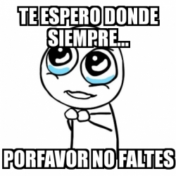 Meme Por favor - Te espero donde siempre... porfavor no faltes - 30729012