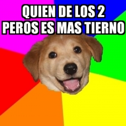 Meme Advice Dog - quien de los 2 peros es mas tierno - 30729891