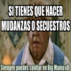 Meme Personalizado - Si tienes que hacer mudanzas o secuestros - 30732679