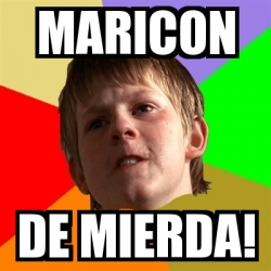 Meme Chico Malo - Maricon De mierda! - 30735229