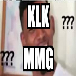 Meme Personalizado - klk mmg - 30738485