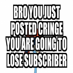 Meme Personalizado - Bro you just posted cringe You are going to lose ...