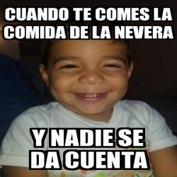 Meme Personalizado - Cuando te comes la comida de la nevera Y nadie se ...