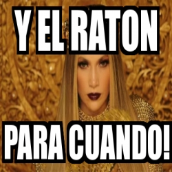 Meme Personalizado - y EL RATON PARA CUANDO! - 30745168