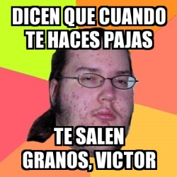 Meme Friki - dicen que cuando te haces pajas te salen granos, victor ...