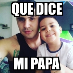 Meme Personalizado - Que dice Mi papa - 30759362
