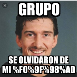 Meme Personalizado - Grupo Se olvidaron de mi %F0%9F%98%AD - 30759589