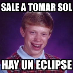 Meme Bad Luck Brian - Sale a tomar sol Hay un eclipse - 30762133