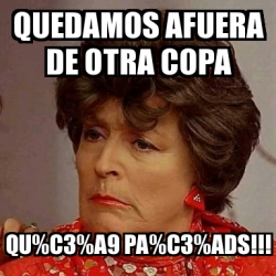 Meme Personalizado - Quedamos afuera de otra copa Qu%C3%A9 pa%C3%ADs ...