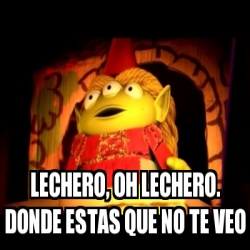 Meme Personalizado - Lechero, oh lechero. Donde estas que no te veo ...