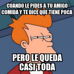 Meme Futurama Fry - Cuando le pides a tu amigo comida y te dice que ...