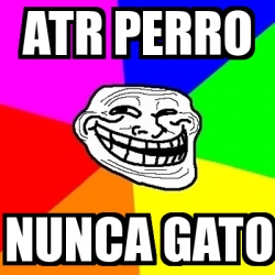 Meme Troll - ATR PERRO Nunca Gato - 30764815