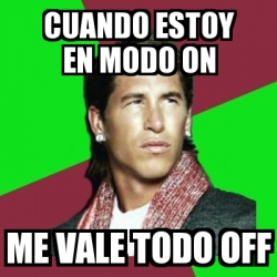 Meme Sergio Ramos - Cuando estoy en modo on Me vale todo off - 30765727