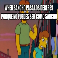 Meme Personalizado - When Sancho pasa los deberes porque no puedes ser ...