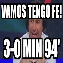 Meme Personalizado - Vamos tengo fe! 3-0 min 94' - 30766204