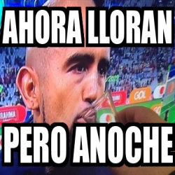 Meme Personalizado - Ahora lloran Pero anoche - 30766741