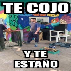 Meme Personalizado - TE COJO Y TE ESTAÃ‘O - 30766995