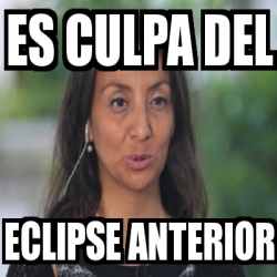 Meme Personalizado - Es culpa del Eclipse anterior - 30768376