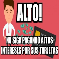 Meme Personalizado - ALTO! NO SIGA PAGANDO ALTOS INTERESES POR SUS ...