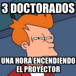 Meme Futurama Fry - 3 doctorados una hora encendiendo el proyector ...