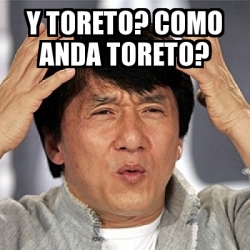 Meme Jackie Chan - Y toreto? Como anda toreto? - 30772163