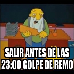 Meme Personalizado - salir antes de las 23:00 golpe de remo - 30773281
