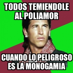 Meme Sergio Ramos - Todos temiendole al poliamor Cuando lo peligroso es ...