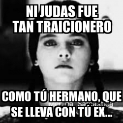 Meme Personalizado - Ni Judas fue tan traicionero Como tÃº hermano, que ...