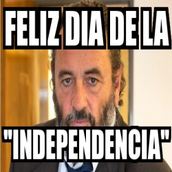 Meme Personalizado - Feliz dia de la "INDEPENDENCIA" - 30780336