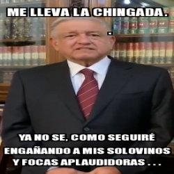 Meme Personalizado - Me lleva la chingada. . Ya no se, como seguirÃ ...