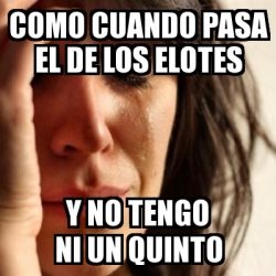 Meme Problems - COMO CUANDO PASA EL DE LOS ELOTES Y NO TENGO NI UN ...