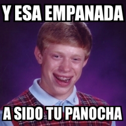 Meme Bad Luck Brian - Y Esa Empanada A Sido Tu Panocha - 30782543