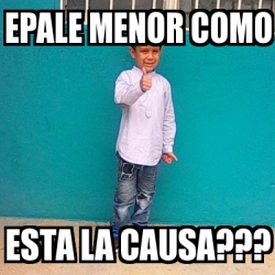 Meme Personalizado - epale menor como esta la causa??? - 30783041