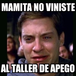 Meme crying peter parker - Mamita no viniste Al taller de apego - 30784109