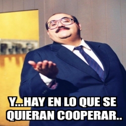 Meme Personalizado - Y...hay en lo que se quieran cooperar.. - 30786413