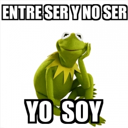 Meme Kermit the frog - Entre ser y no ser Yo soy - 30786454