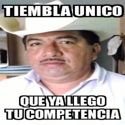 Meme Personalizado - Tiembla unico Que ya llego tu competencia - 30786667