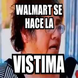 Meme Personalizado - Walmart se hace la VISTIMA - 30788757