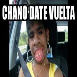 Meme Personalizado - chano date vuelta - 30789223