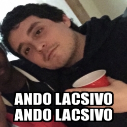 Meme Personalizado - Ando lacsivo ando lacsivo - 30790239