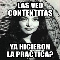 Meme Personalizado - las veo contentitas ya hicieron la practica ...