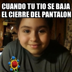 Meme Personalizado - cuando tu tio se baja el cierre del pantalon ...