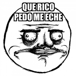 Meme Me Gusta - que rico pedo me eche - 30792519
