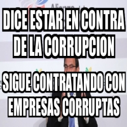 Meme Personalizado - DICE ESTAR EN CONTRA DE LA CORRUPCION SIGUE ...