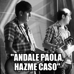 Meme Personalizado - "andale paola, hazme caso" - 30080384